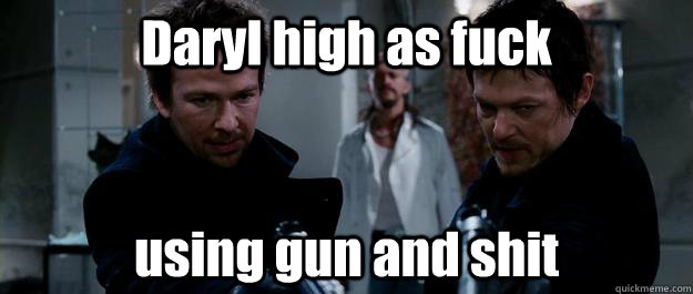 Daryl high as fuck using gun and shit - Daryll - quickmeme