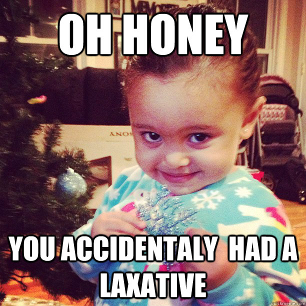 oh honey you accidentaly had a laxative - clearing things up - quickmeme