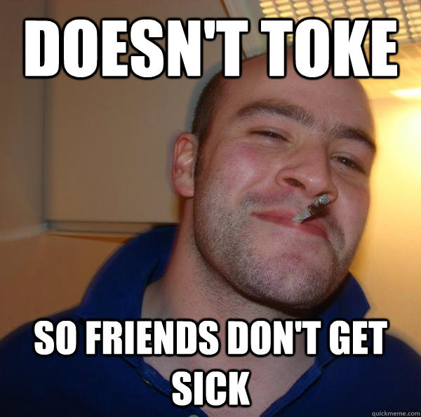 Doesn't toke so friends don't get sick - Misc - quickmeme