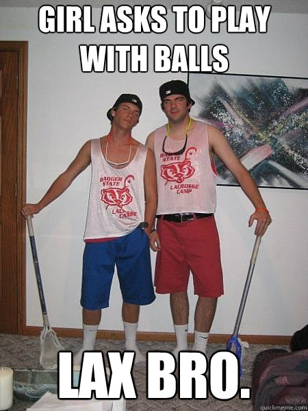 Girl asks to play with balls Lax bro. - Misc - quickmeme