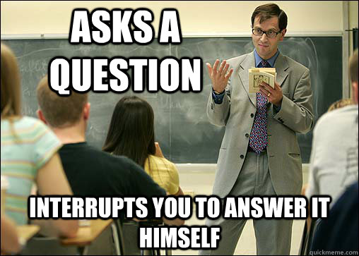 Asks a question Interrupts you to answer it himself - Scumbag College Professor - quickmeme