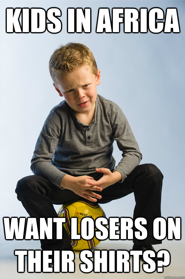 kids in africa want losers on their shirts? - Misc - quickmeme