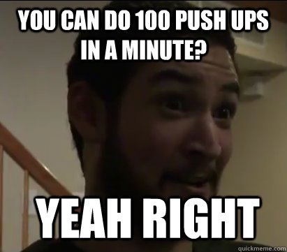 you can do 100 push ups in a minute? yeah right - Misc - quickmeme