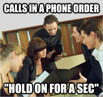 Calls in a phone order "hold on for a sec" - Scumbag customer - quickmeme