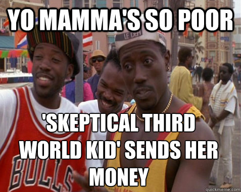Yo mamma's so poor 'skeptical third world kid' sends her money - Yo Mamma - quickmeme