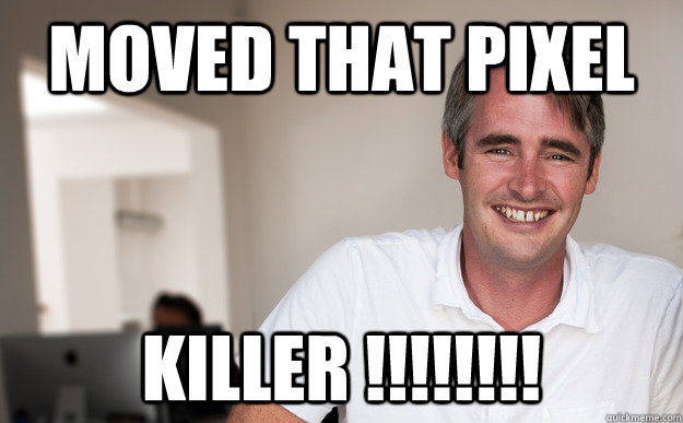 Moved that pixel Killer !!!!!!!! - Overly Enthusiastic Mike - quickmeme