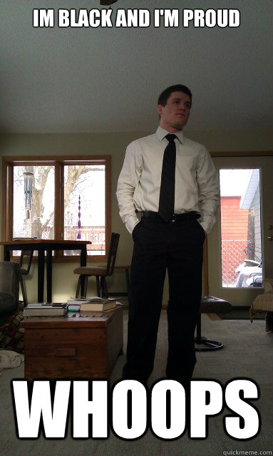 Im Black and I'm Proud Whoops - Misc - quickmeme