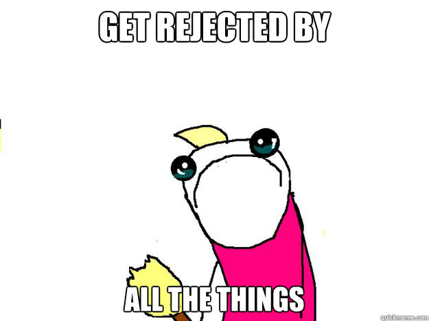Get rejected by all the things - All the things sad - quickmeme