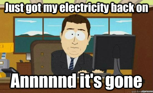 Just got my electricity back on Annnnnd it's gone - anditsgone - quickmeme