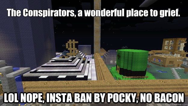 The Conspirators, a wonderful place to grief. LOL NOPE, INSTA BAN BY POCKY, NO BACON Caption 3 ...