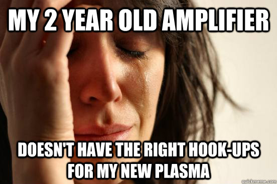 My 2 year old amplifier Doesn't have the right hook-ups for my new plasma - First World Problems ...
