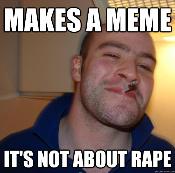MAKES A MEME IT'S NOT ABOUT RAPE - Misc - quickmeme