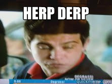HERP DERP - Drew degrassi herpin n derpin - quickmeme
