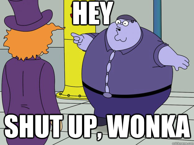 Hey Shut up, wonka - GriffenWonka - quickmeme