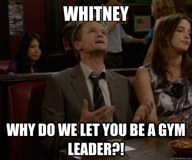 Whitney Why do we let you be a gym leader?! - Barney asks why! - quickmeme