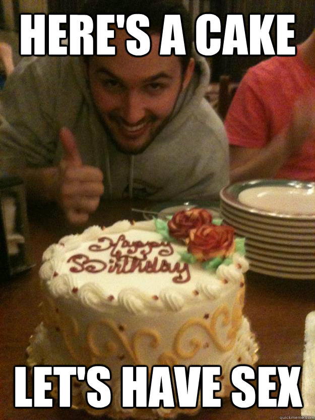 here's a cake let's have sex - Manly Max - quickmeme