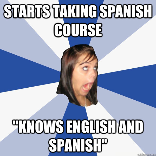 starts taking spanish course "knows english and spanish" - Annoying ...