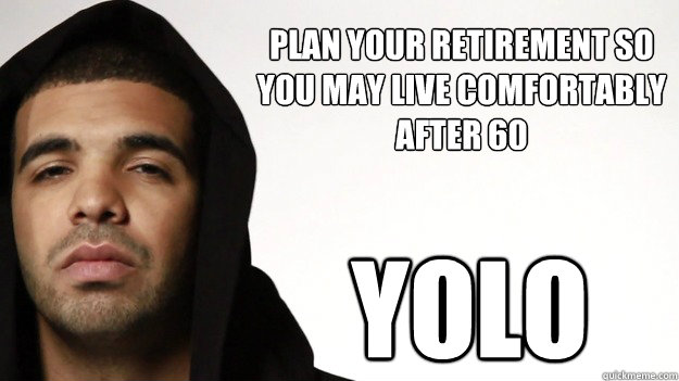 plan your retirement so you may live comfortably after 60 yolo - Cautious Drake - quickmeme