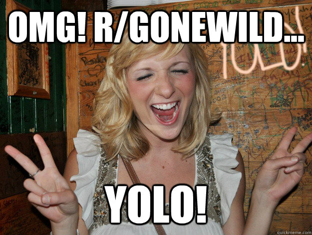omg! r/gonewild... yolo! - Yolo Girl - quickmeme