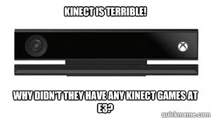 Kinect is terrible! Why didn't they have any kinect games at E3? - Misc - quickmeme