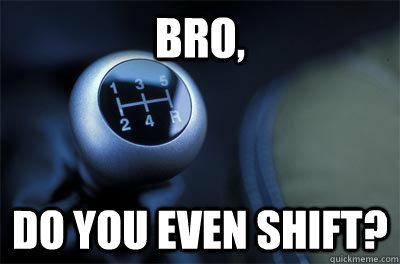 Bro, Do you even shift? - Misc - quickmeme