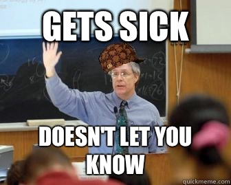 Gets sick Doesn't let you know - Scumbag Professor - quickmeme