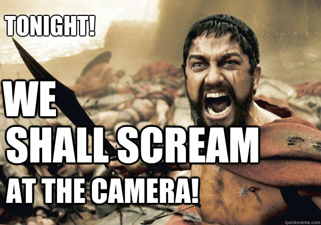 WE shall scream At the camera! Tonight! - 300 Tonight We Dine - quickmeme