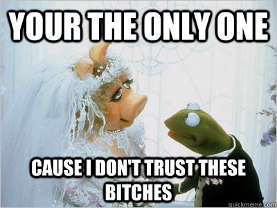 Your the only one Cause I don't trust these bitches - Trust Issues - quickmeme