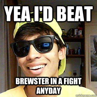 Yea I'd Beat Brewster in a Fight Anyday - Courageous Karan - quickmeme