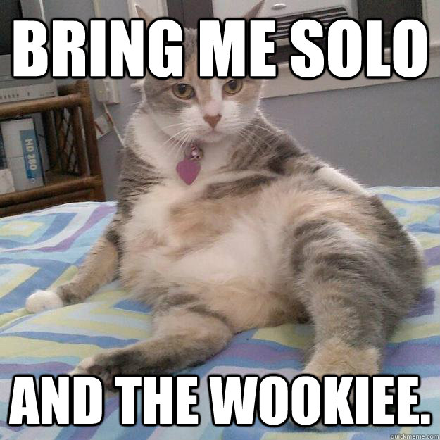 Bring me Solo and the Wookiee. - Kitty The Hutt - quickmeme