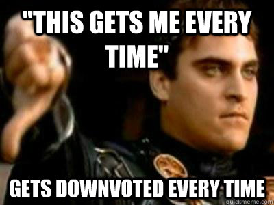 "This gets me every time" gets downvoted every time - Misc - quickmeme