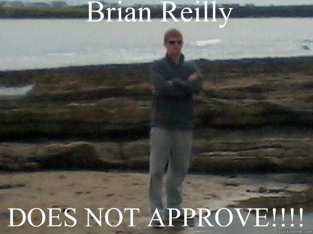 Brian Reilly DOES NOT APPROVE!!!! - Reilly - quickmeme