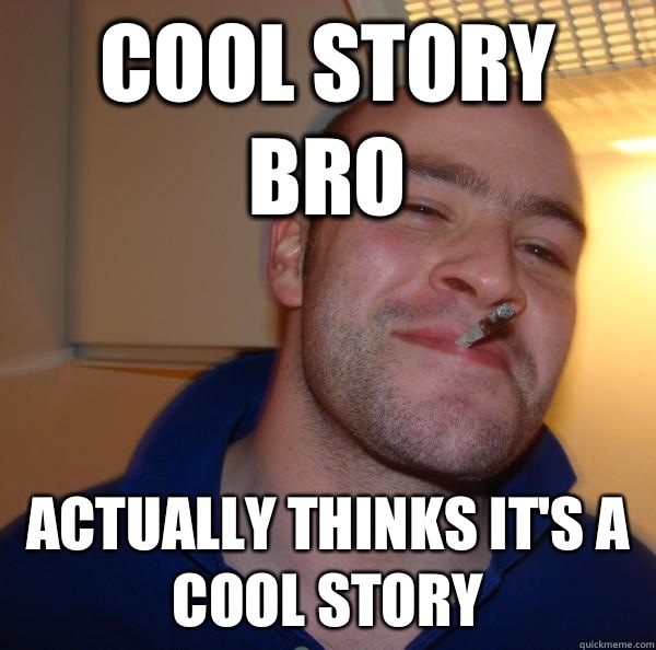 Cool story bro Actually thinks it's a cool story - Misc - quickmeme