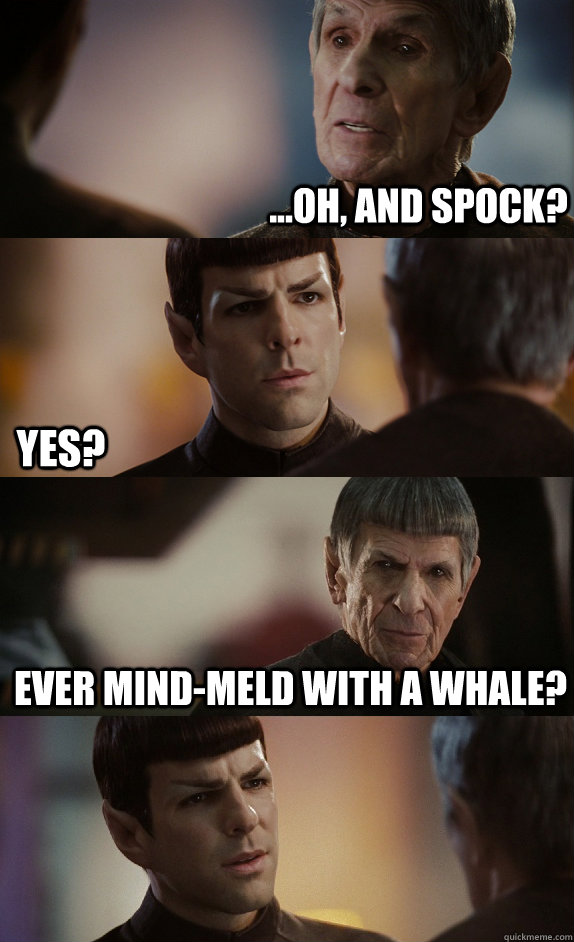...Oh, and Spock? yes? Ever mind-meld with a whale? - Misc - quickmeme