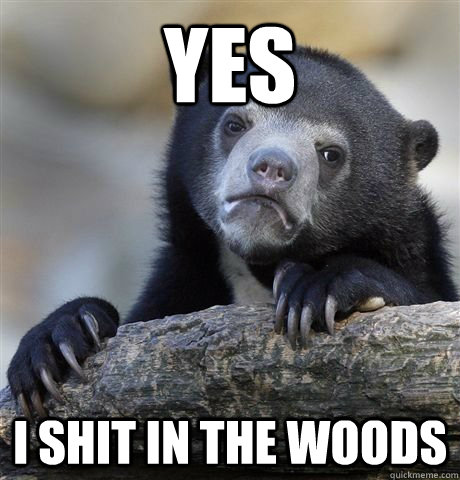 Yes i shit in the woods - Misc - quickmeme