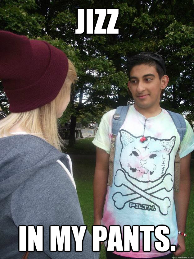 Jizz in my pants. - hipster fag malik - quickmeme