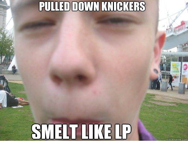 PULLED DOWN KNICKERS SMELT LIKE LP - LAWLZZ - quickmeme