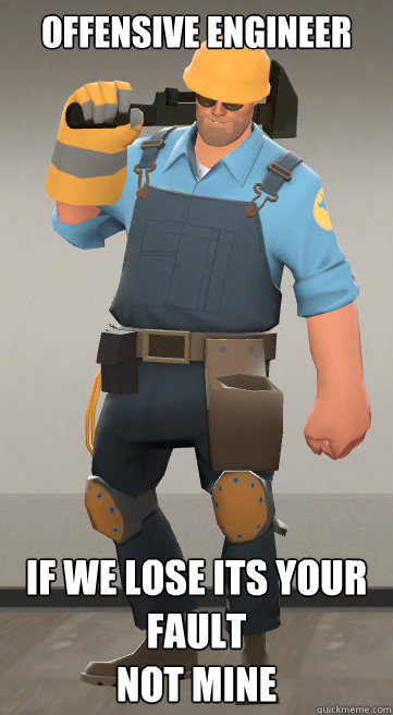 offensive engineer If we lose its your fault Not mine - Offensive Engineer - quickmeme