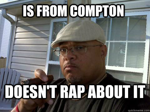 is from compton doesn't rap about it - Ghetto Good Guy Greg - quickmeme
