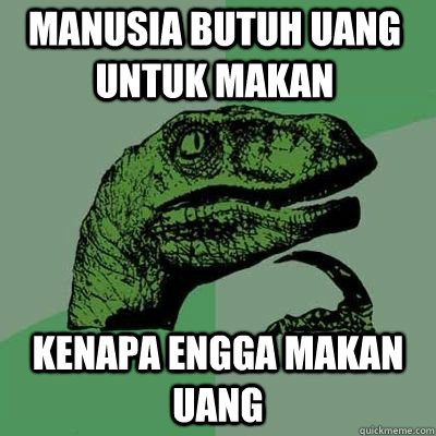 Manusia butuh uang untuk makan Kenapa engga makan uang - Misc - quickmeme