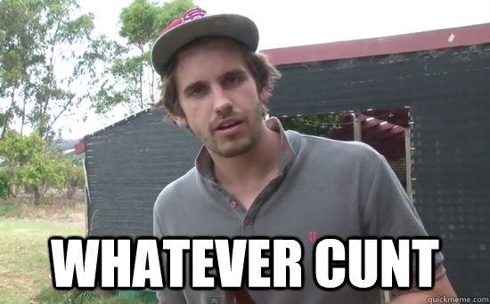 whatever cunt - what ever cunt - quickmeme