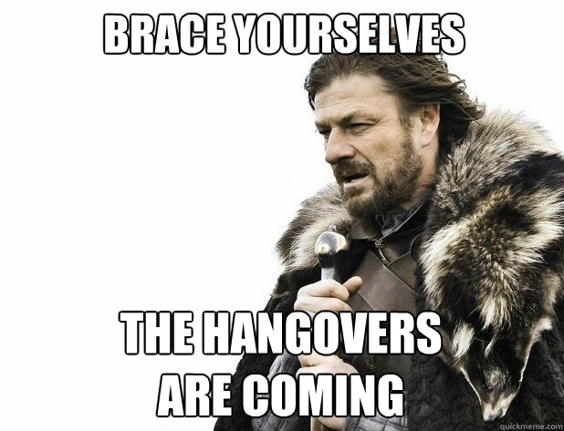 brace yourselves the hangovers are coming - Misc - quickmeme