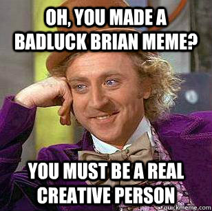 oh, you made a badluck brian meme? you must be a real creative person - Misc - quickmeme
