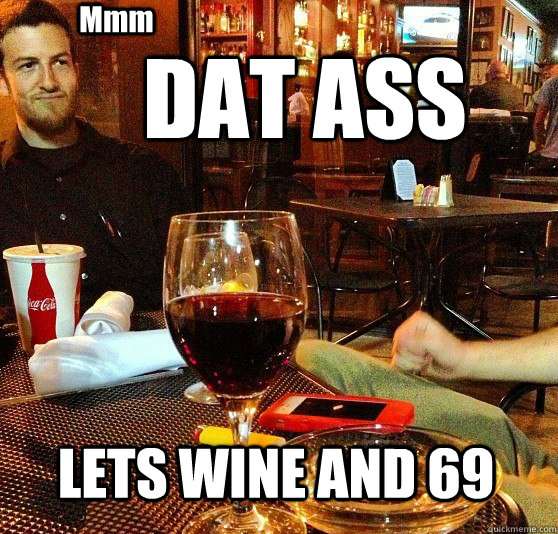 DAT ASS LETS WINE AND 69 Mmm - classy wineo - quickmeme