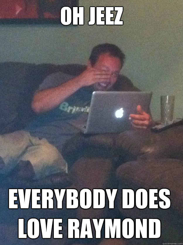 Oh Jeez everybody does love Raymond - Misc - quickmeme