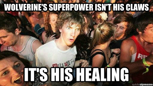 wolverine's superpower isn't his claws it's his healing - wtf ive just realised - quickmeme