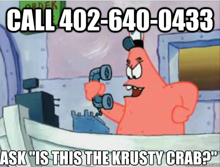 Call 402-640-0433 Ask "Is this the Krusty Crab?" - No this is patrick - quickmeme