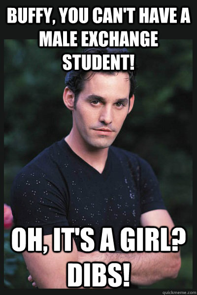 Buffy, you can't have a male exchange student! Oh, it's a girl? DIBS! - Scumbag Xander - quickmeme
