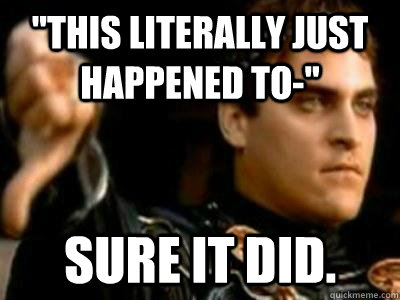 "This literally just happened to-" Sure it did. - Downvoting Roman - quickmeme