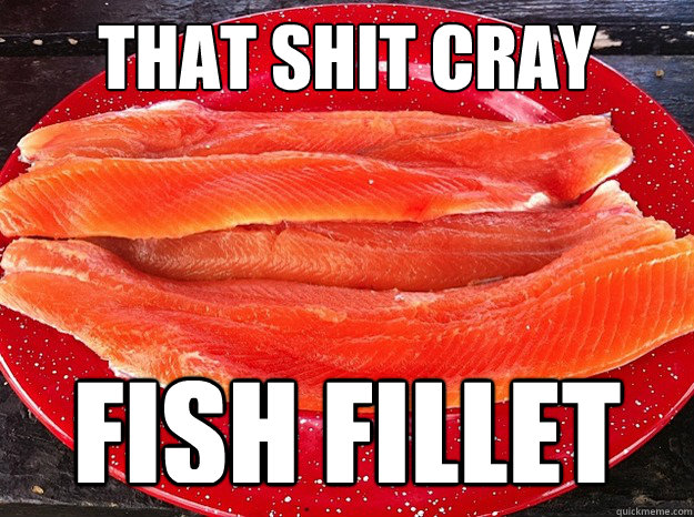 that shit cray fish fillet Caption 3 goes here - fish rap - quickmeme